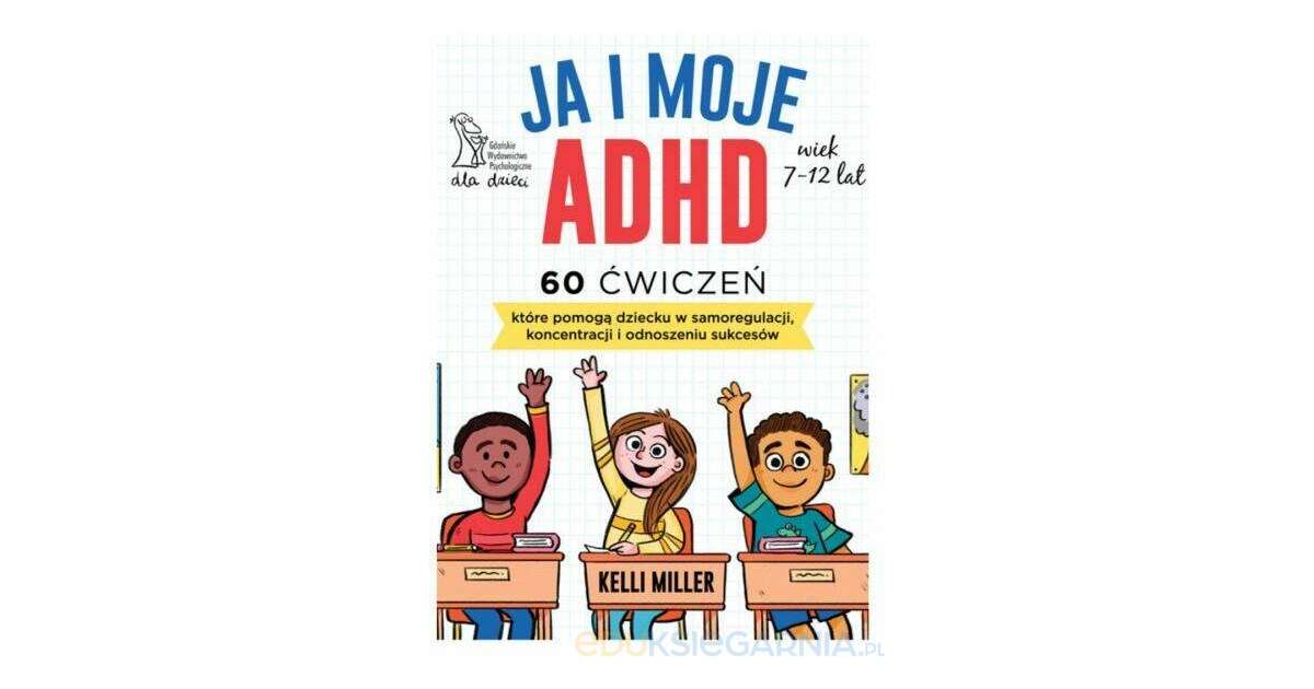 Ja i moje ADHD. 60 ćwiczeń, które pomogą dziecku w samoregulacji, koncentracji i odnoszeniu ...